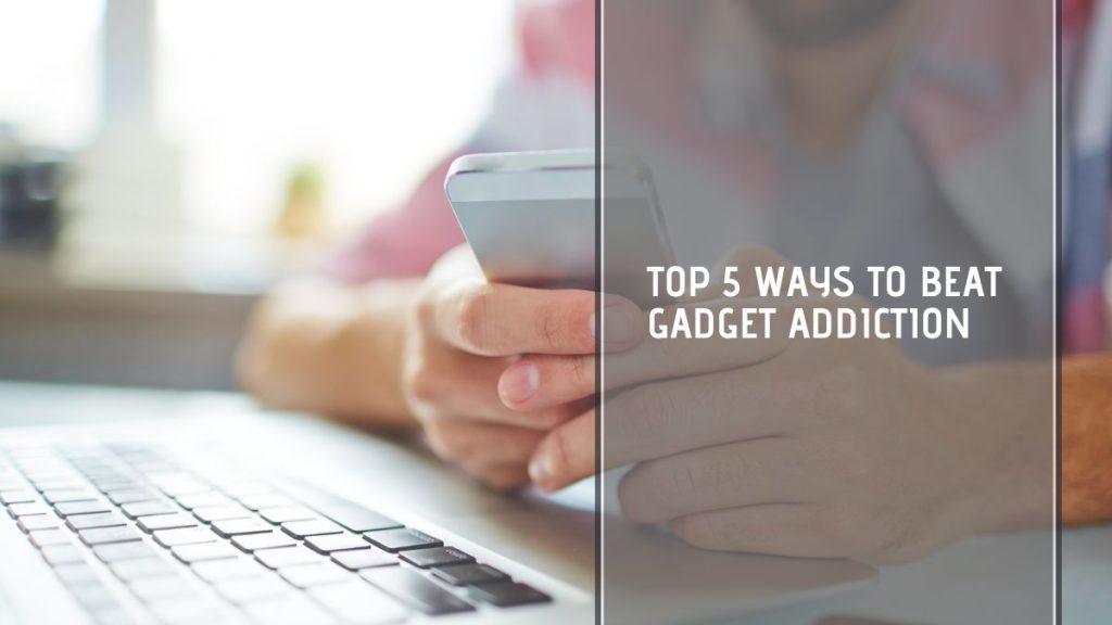 Top 5 ways to beat gadget addiction - Tech Collective