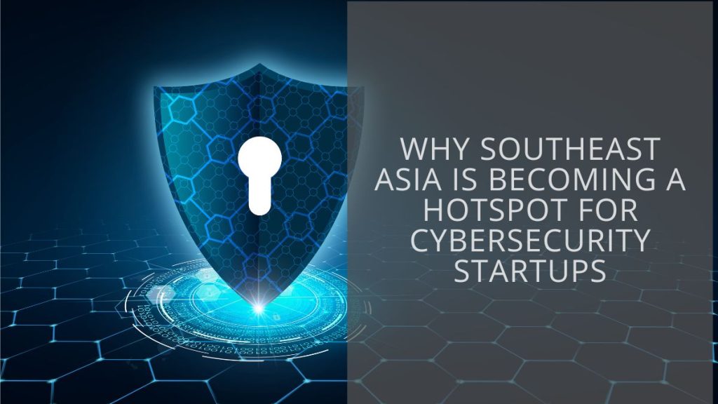 Why SEA is becoming a hotspot for cybersecurity startups - Tech Collective