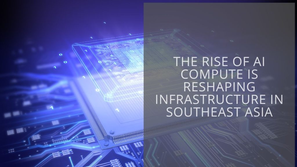 The rise of AI compute is reshaping infrastructure in Southeast Asia ...