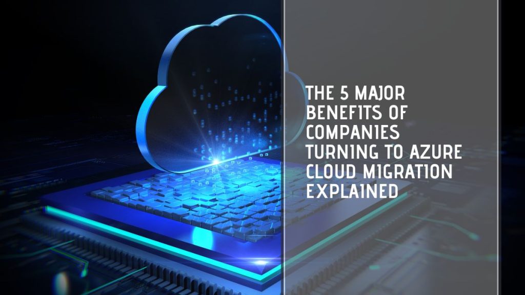 5 benefits of companies turning to Azure Cloud Migration explained ...