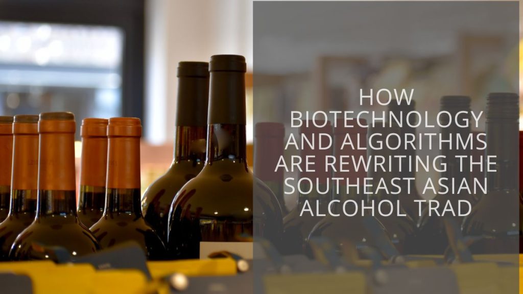 How biotechnology & algorithms are rewriting the SEA alcohol trade ...